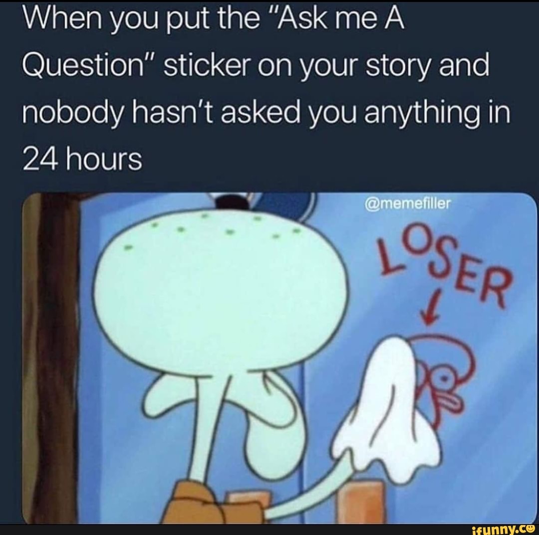 When you put the "Ask me A Question” sticker on your story and nobody ...