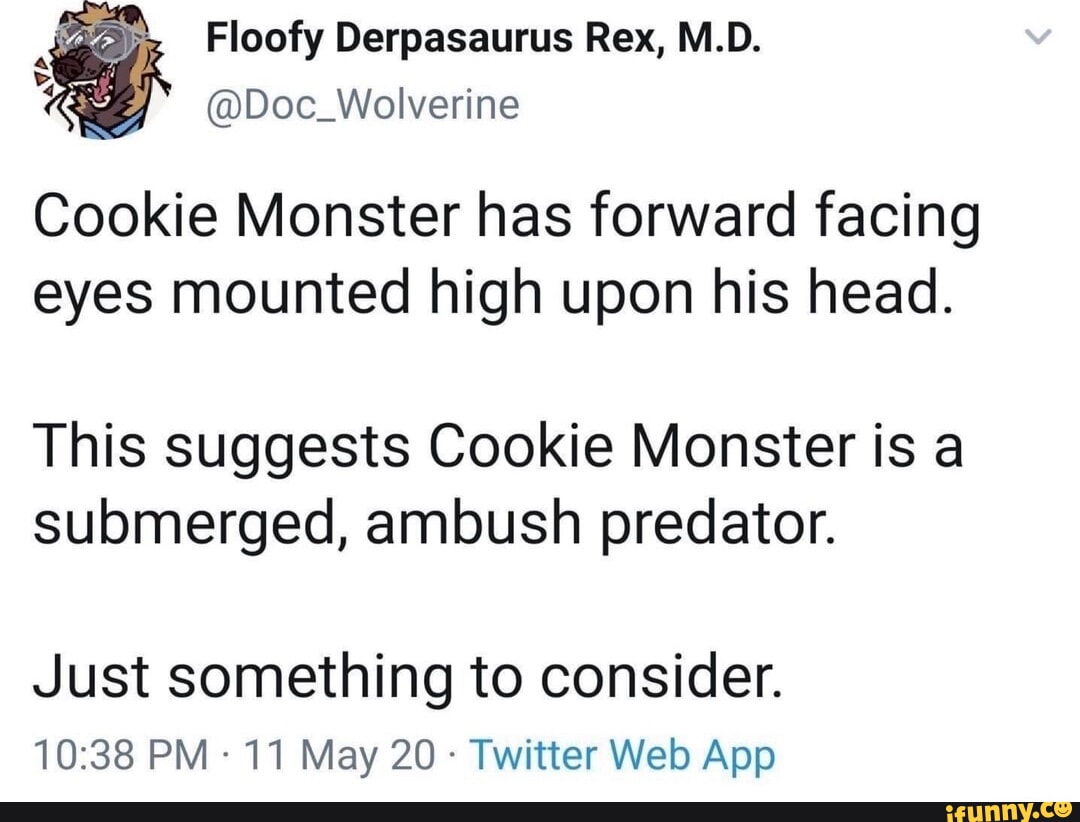 Floofy Derpasaurus Rex, M.D. @Doc_Wolverine Cookie Monster has forward facing eyes mounted high ...