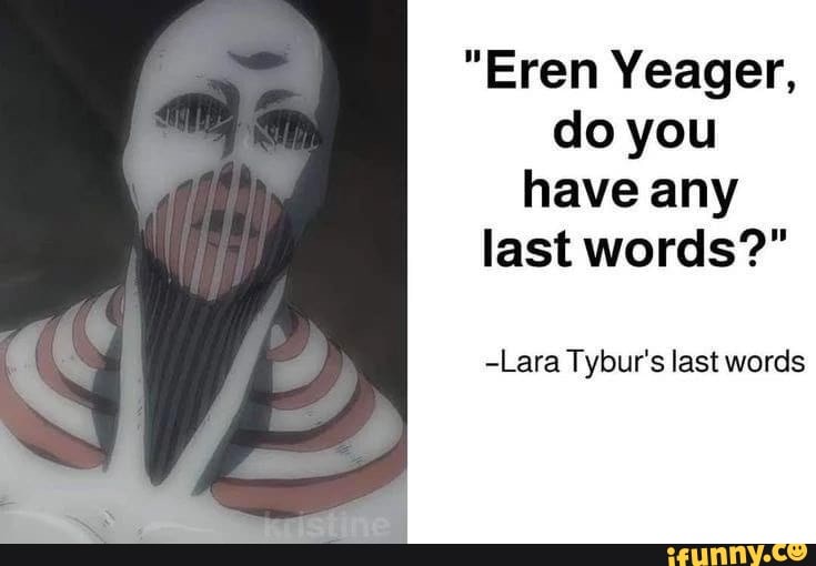 "Eren Yeager, do you have any last words?" -Lara Tybur's last words ...