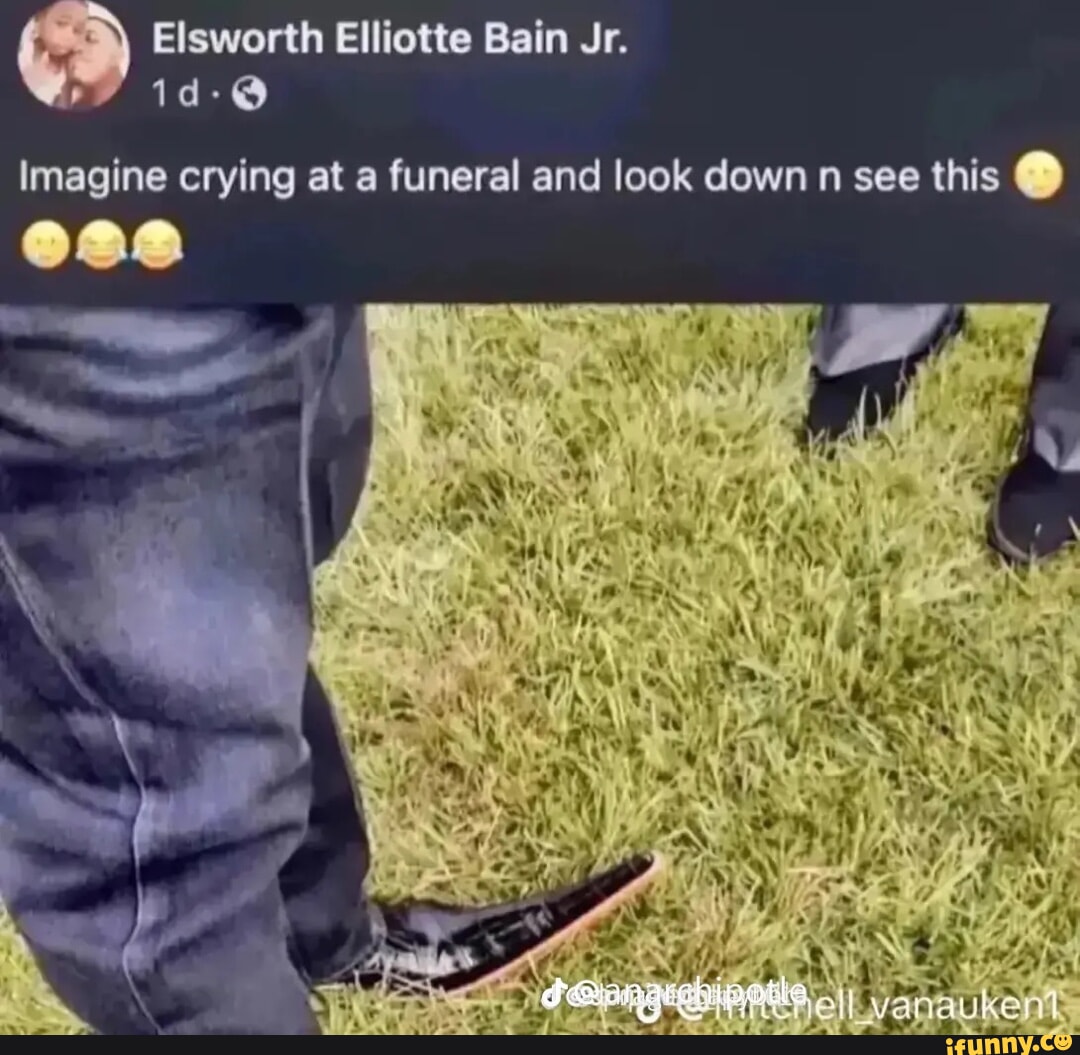 A\ Elsworth Elliotte Batn Jr. id-@ Imagine crying at a funeral and look ...
