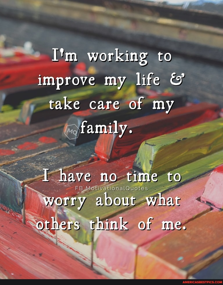 No time - I'm working to improve my life take care of my family. I have ...