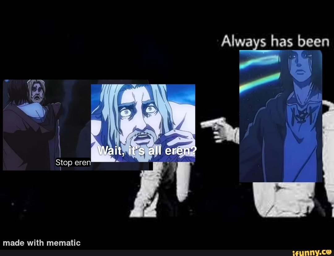 Always has been Wait, it's all eren? Stop eren mara with mamatic - iFunny