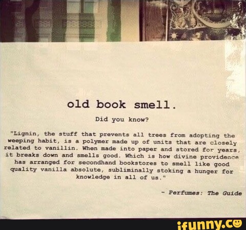 Old book smell. Did you know? "Lignin, the stuff that prevents all ...