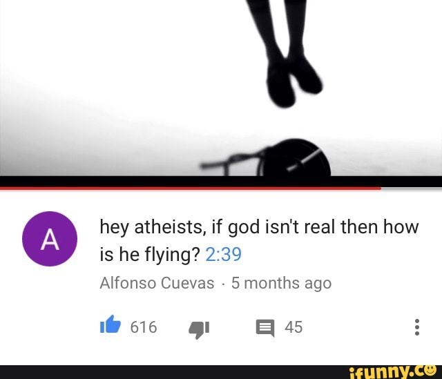 A hey atheists, if god isn't real then how Alfonso Cuevas 5 months ago ...