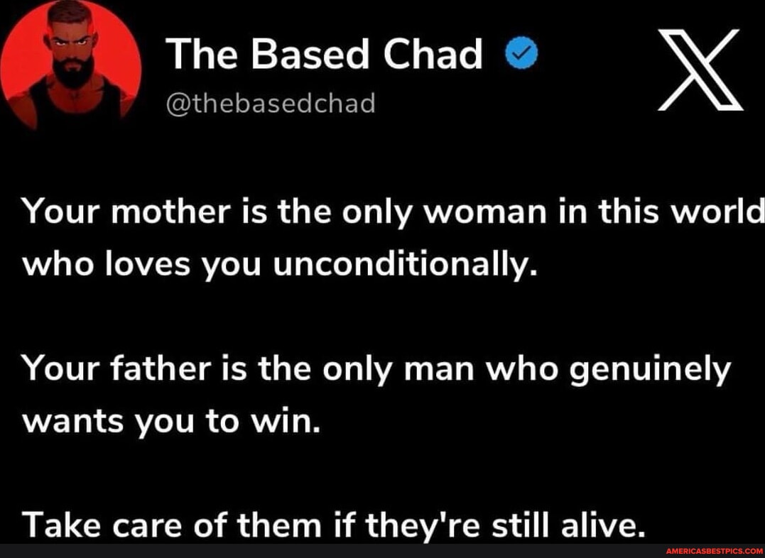 The Based Chad @thebasedchad Your mother is the only woman in this world who loves you ...