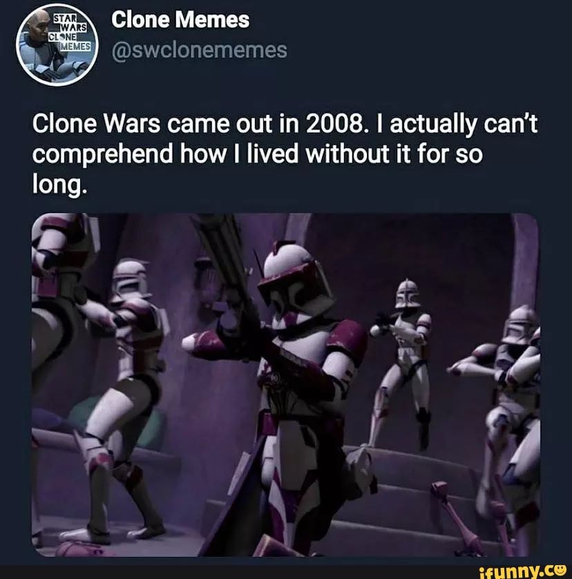 Clone Memes Clone Wars came out in 2008. I actually can't comprehend ...