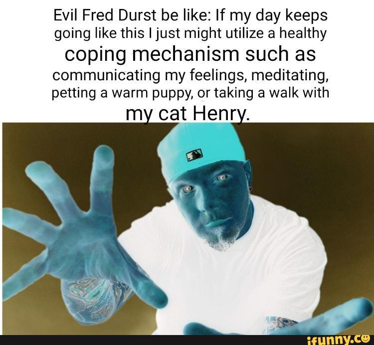 Mini dump - Evil Fred Durst be like: If my day keeps going like this I ...