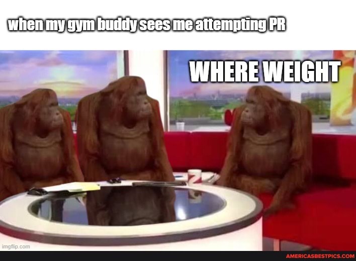 When my gym buddy sees me attempting PR WHERE WEIGHT - America’s best ...