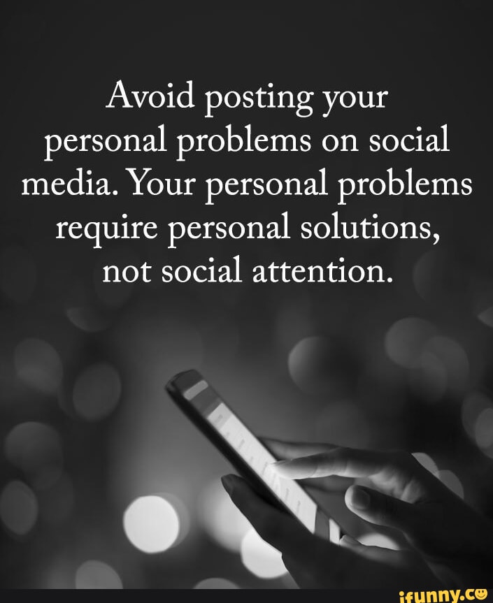 Avoid posting your personal problems on social media. Your personal ...