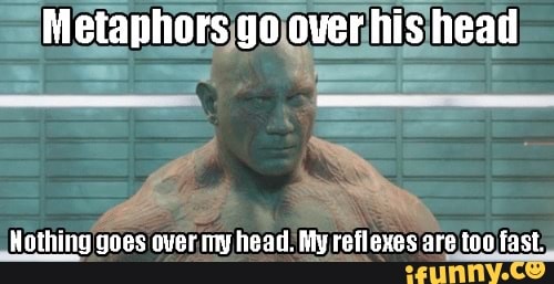 Metaphors go over his head Nothing goes over my head. My reflexes are ...