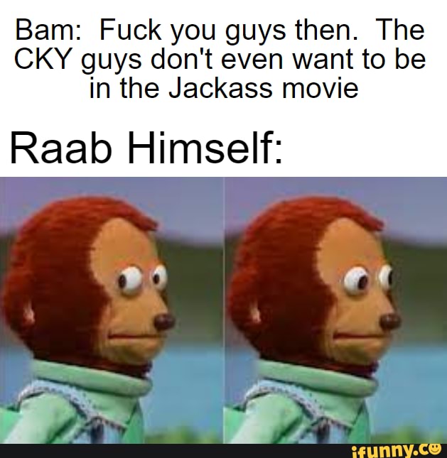 Bam: Fuck you guys then. The CKY guys don't even want to be in the ...