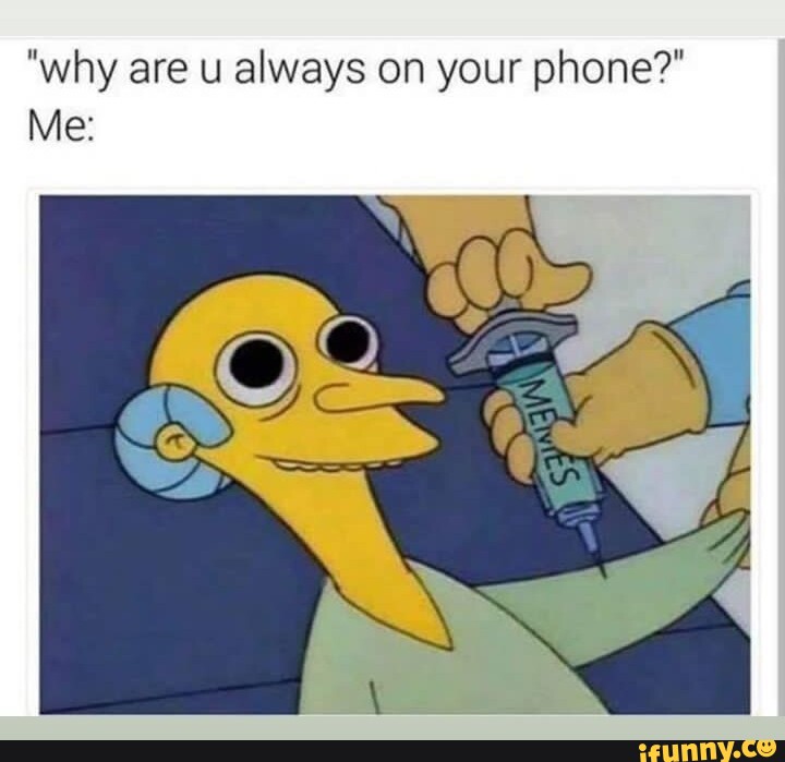 "why are always on your phone?" Me - iFunny