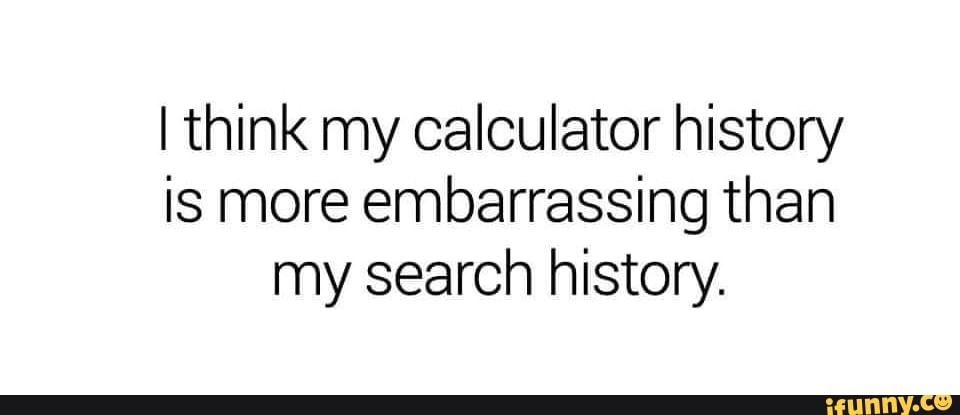 I think my calculator history is more embarrassing than my search ...
