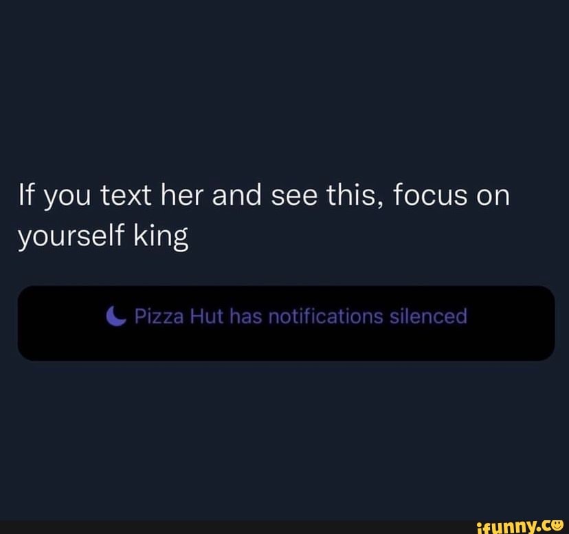 If you text her and see this, focus on yourself king G Pizza Hut has ...