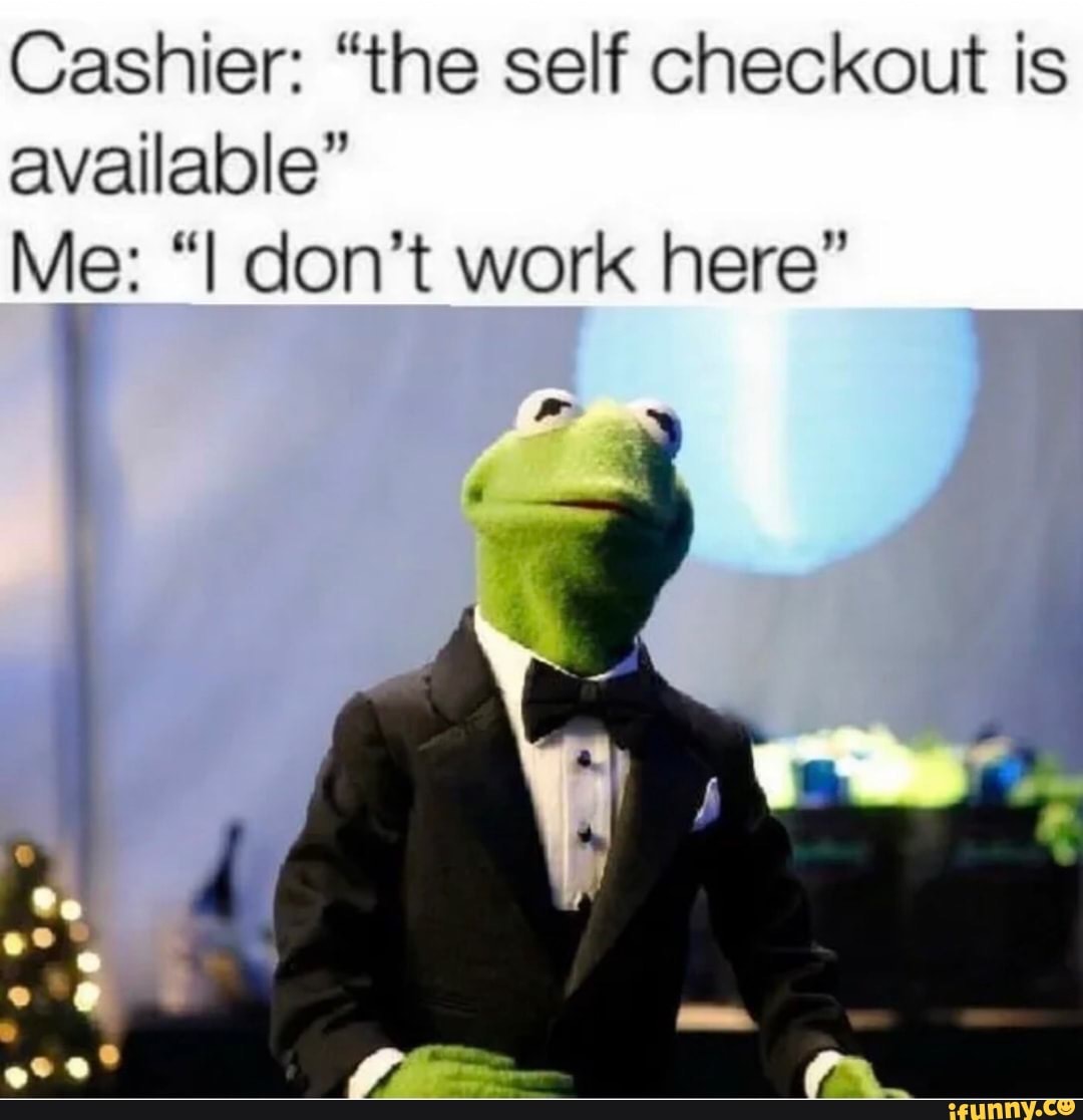 Cashier: "the self checkout is available" Me: don't work here" - iFunny