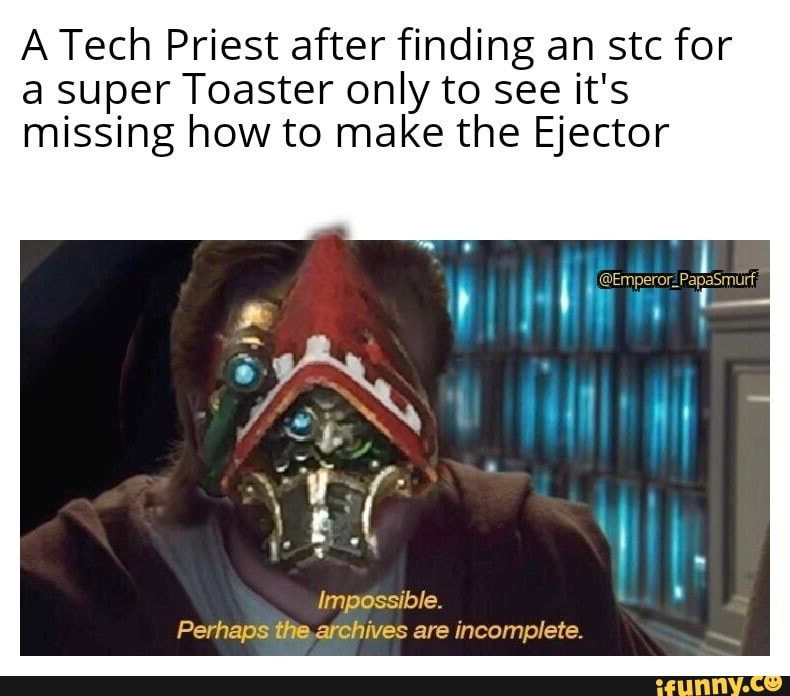 A Tech Priest after finding an stc for a super Toaster only to see it's ...