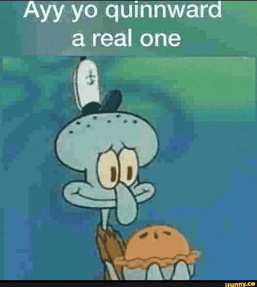 Ayy yo quinnward a real one - iFunny