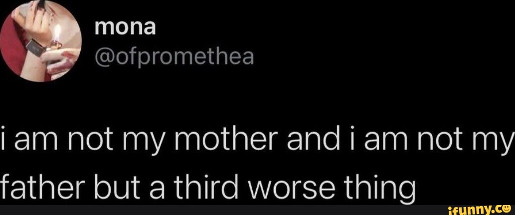 Iam not my mother and i am not my father but a third worse thing - iFunny