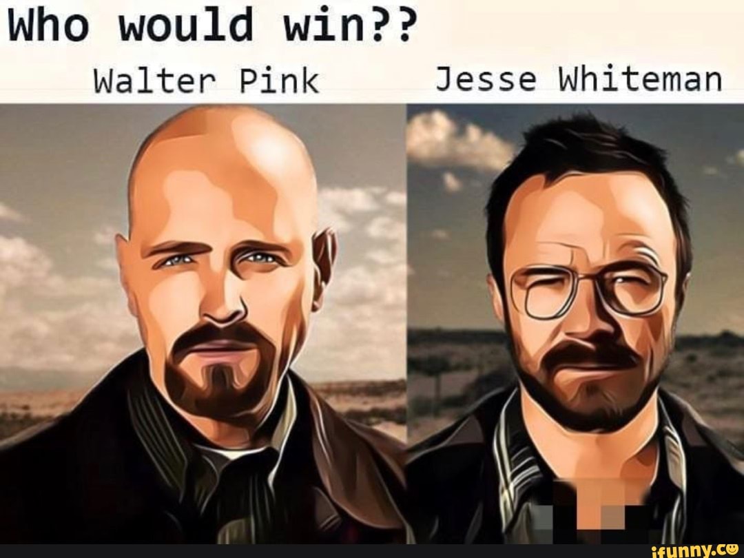 Who would win?? Walter Pink Jesse Whiteman thy - iFunny