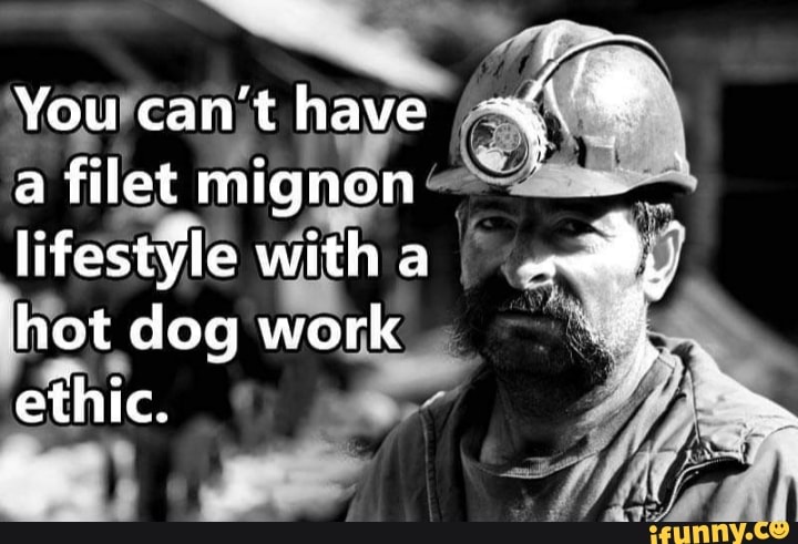 You can't have a filet mignon lifestyle with a 'hot dog work ethic ...
