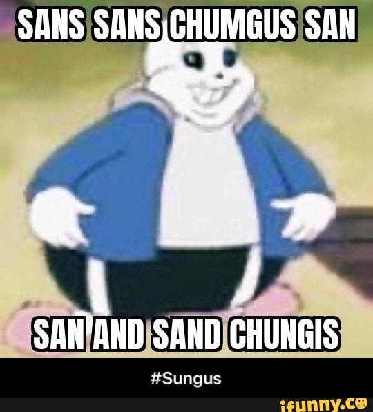 Sansichumgus memes. Best Collection of funny Sansichumgus pictures on ...