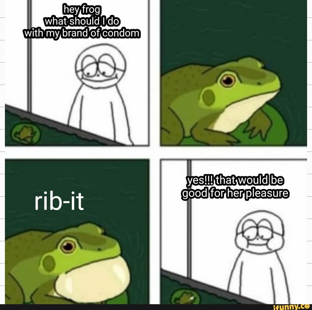 Hey frog with my, brand of, condom) rib-it EX wouldIbe I - iFunny
