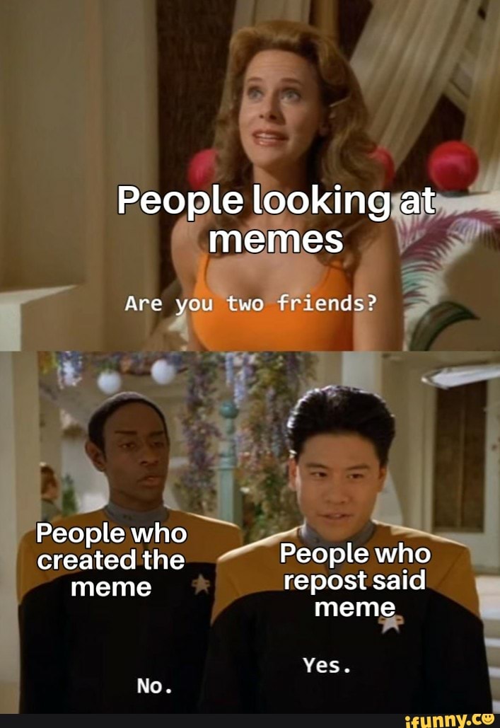 People looking at memes Are you two friends? People who created the ...