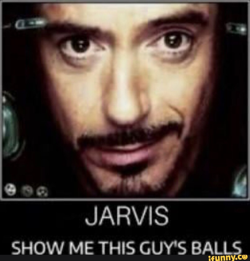 JARVIS SHOW ME THIS GUY'S BALLS - iFunny