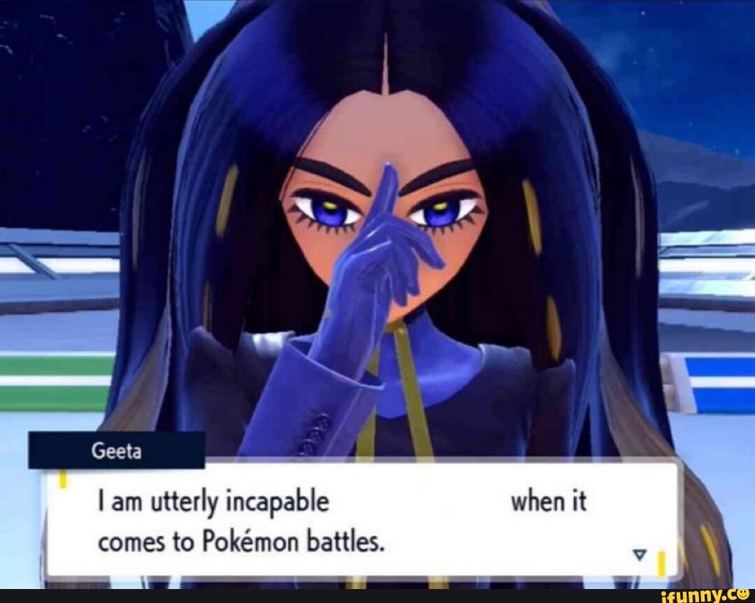 I am utterly incapable when it Geeta comes to Pokemon battles. - iFunny
