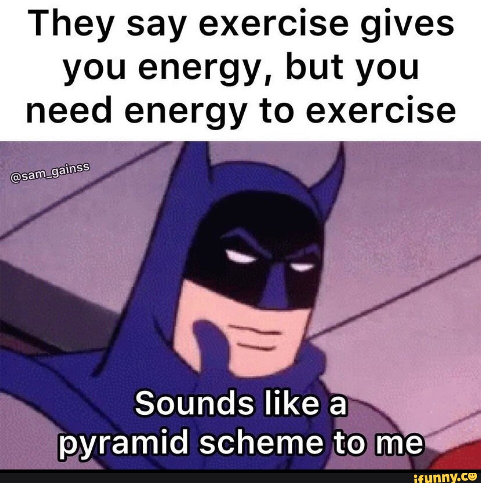 They say exercise gives you energy, but you need energy to exercise ...