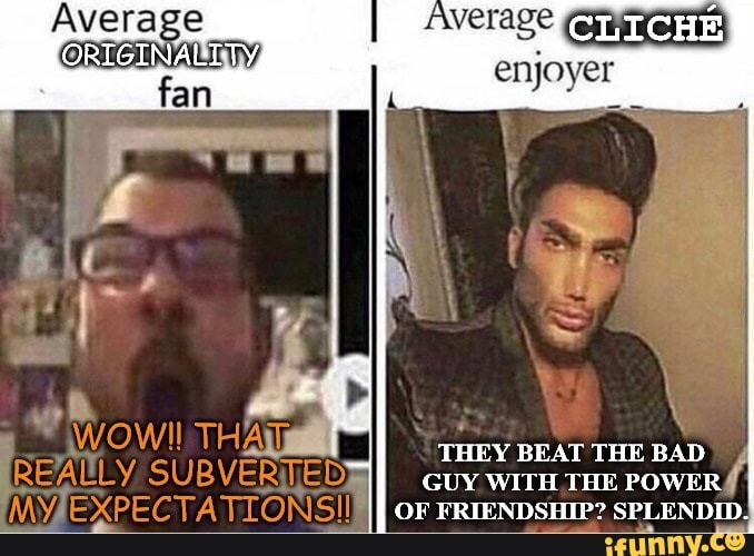 CLICHE, Average fan enjoyer EXPECTATIONS) III THEY BEAT THE BAD GUY ...