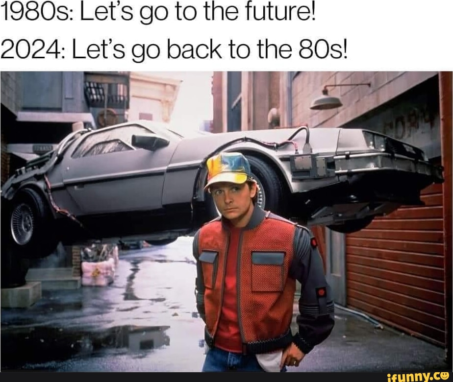 1980s: Lets go to the future! 2024: Let's go back to the - iFunny