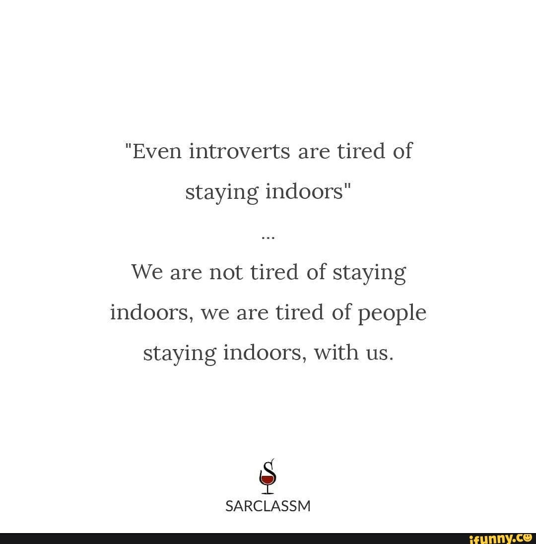 "Even introverts are tired of staying indoors" We are not tired of ...