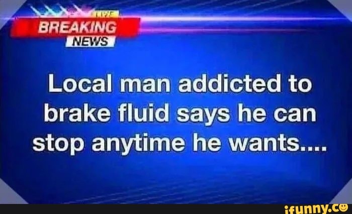 BREAKING Local man addicted to brake fluid says he can stop anytime he ...