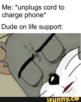 Me: *unplugs cord to charge phone‘ Dude on life support - iFunny