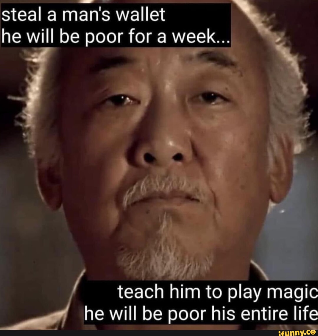 Steal a man's wallet he will be poor for a week... teach him to play ...