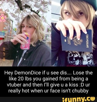 Hey DemonDice if u see dis.... Lose the like 20 Ibs you gained from ...