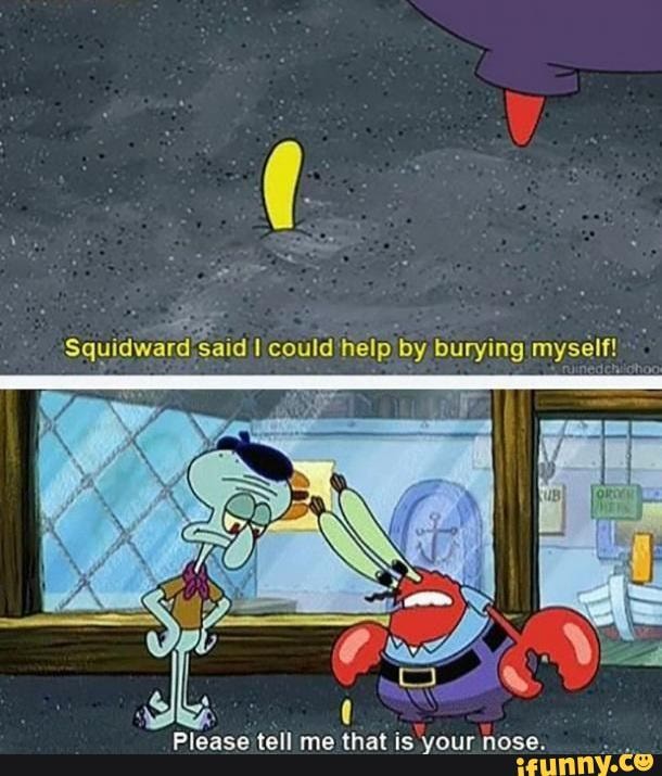 Spongebob meme dump - Squidward said could help by burying myself! - iFunny