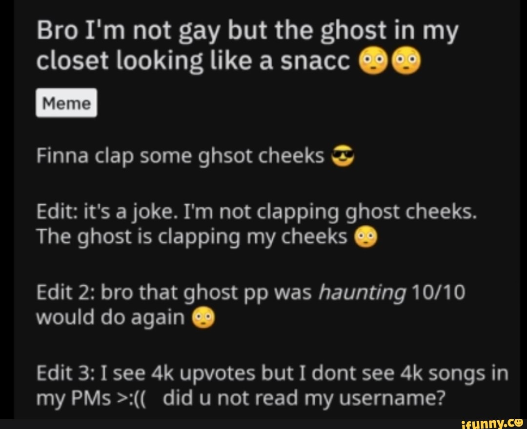 Bro I'm not gay but the ghost in my closet looking like a snacc Finna ...