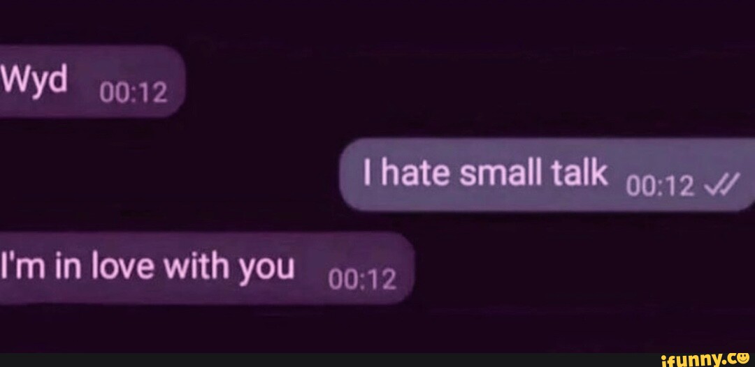 Wyd [hate small talk y I'm in love with you - iFunny