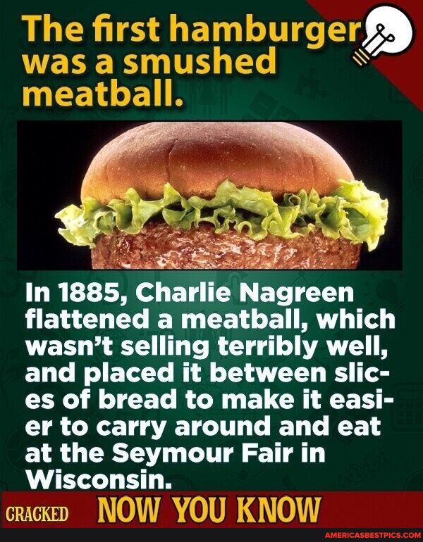 The first hamburger was a smushed meatball. In 1885, Charlie Nagreen ...