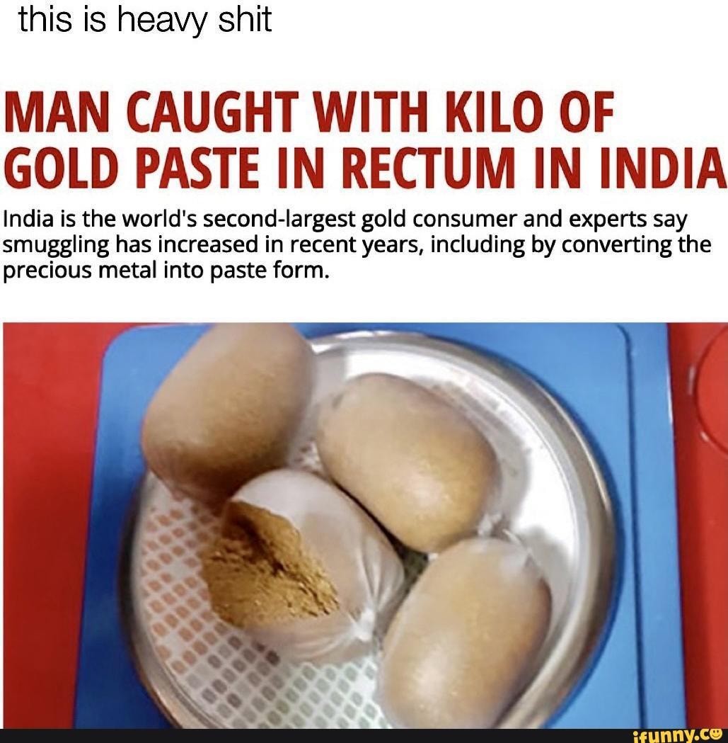 Solid gold shit post - this is heavy shit MAN CAUGHT WITH KILO OF GOLD ...