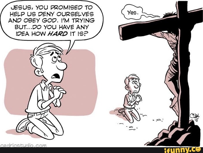 JESUS, YOU PROMISED TO HELP US DENY OURSELVES AND OBEY GOD. I'M TRYING ...