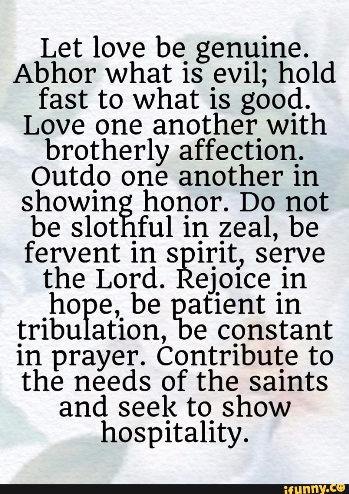 Let love be genuine. Abhor what is evil; hold fast to what is good ...