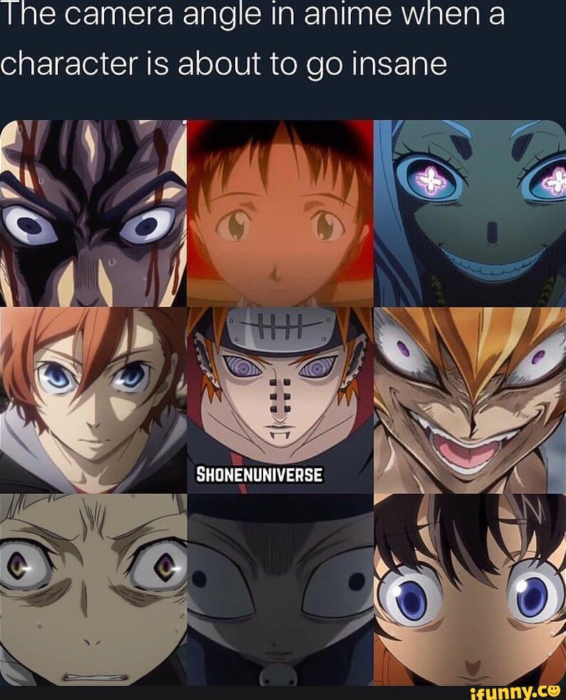 The camera angie in anime wnen a character is about to go insane ...