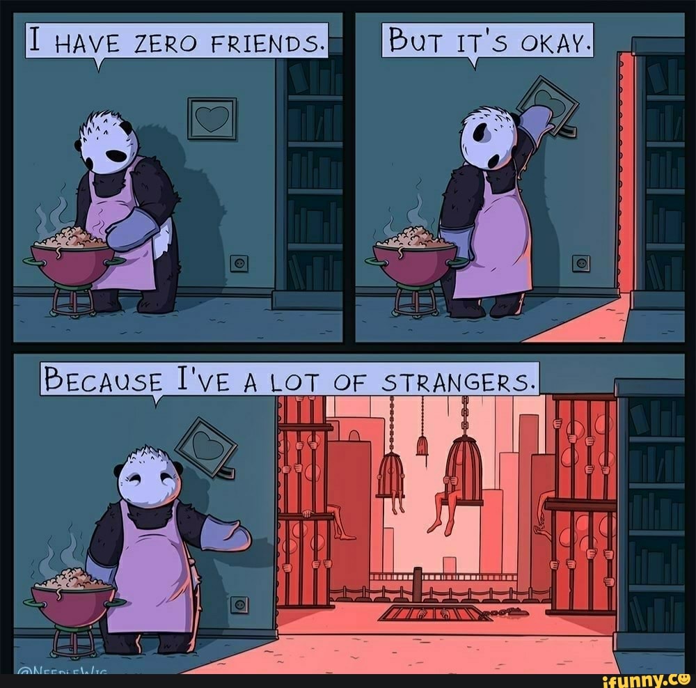 I HAVE ZERO FRIENDS. BuT IT's OKAY. [Because I've A LoT STRANGERS. - iFunny