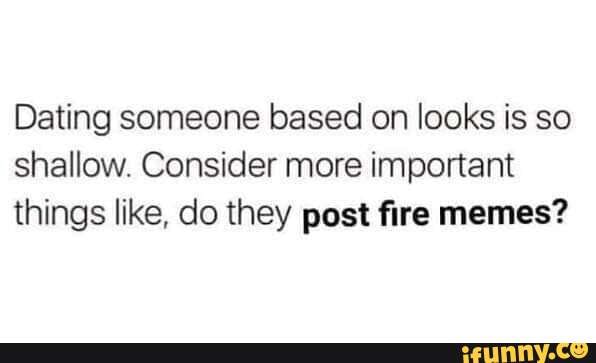 Dating someone based on looks is so shallow. Consider more important ...
