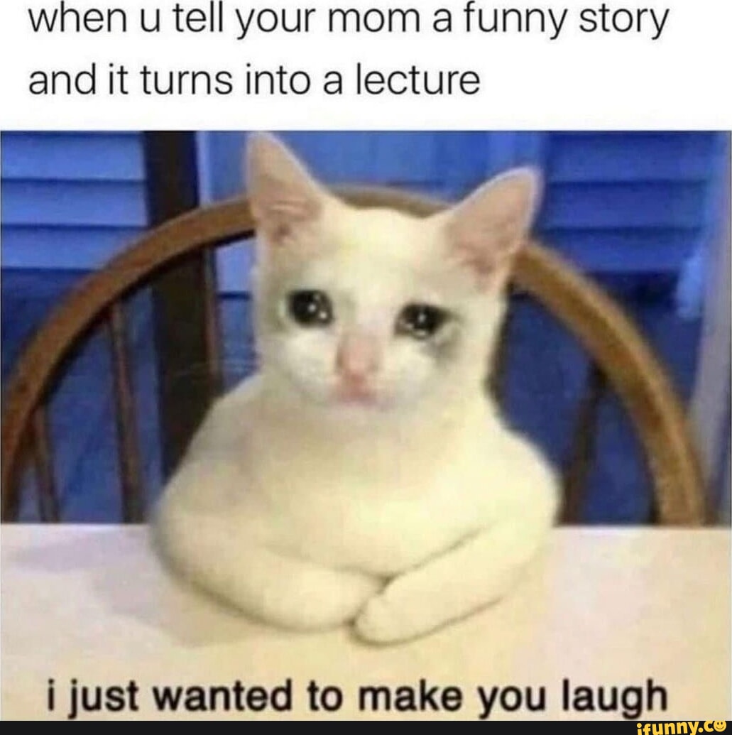 When tell your mom a funny story and it turns into a lecture just ...