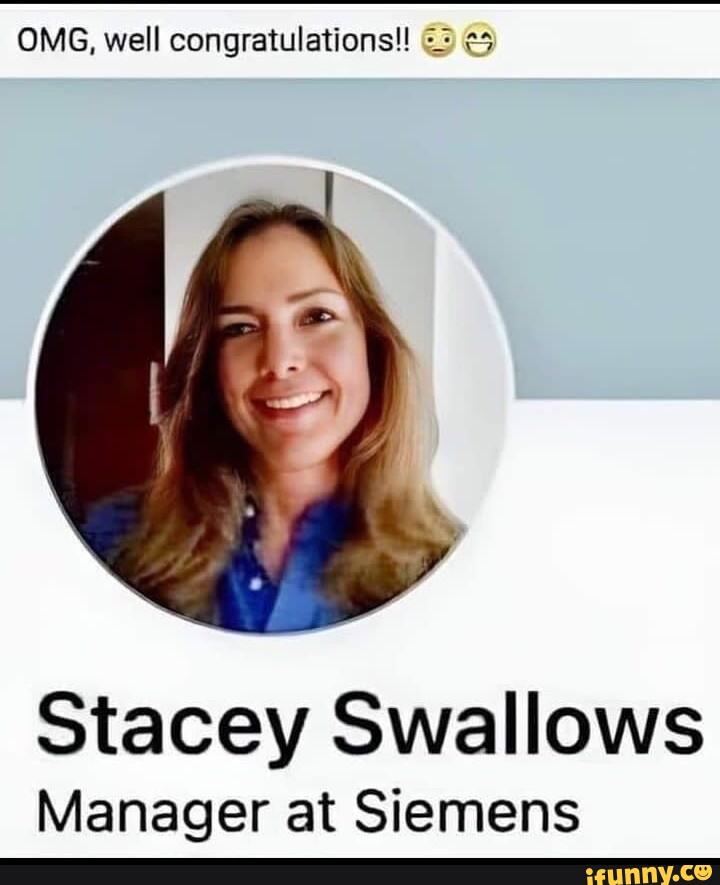 OMG, well congratulations! AS) Stacey Swallows Manager at Siemens - iFunny