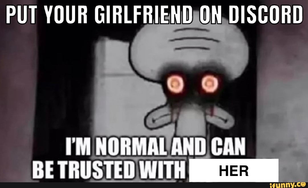 PUT YOUR GIRLFRIEND ON DISCORD Ca I'M NORMAL AND CAN BE TRUSTED WITH ...